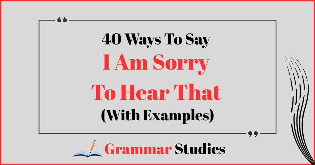 40 Ways To Say “I Am Sorry To Hear That” (Real Examples)