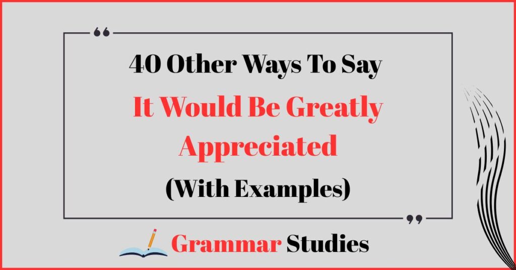 40 Ways To Say “It Would Be Greatly Appreciated” (Real Examples)