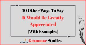 40 Ways To Say “It Would Be Greatly Appreciated” (Real Examples)